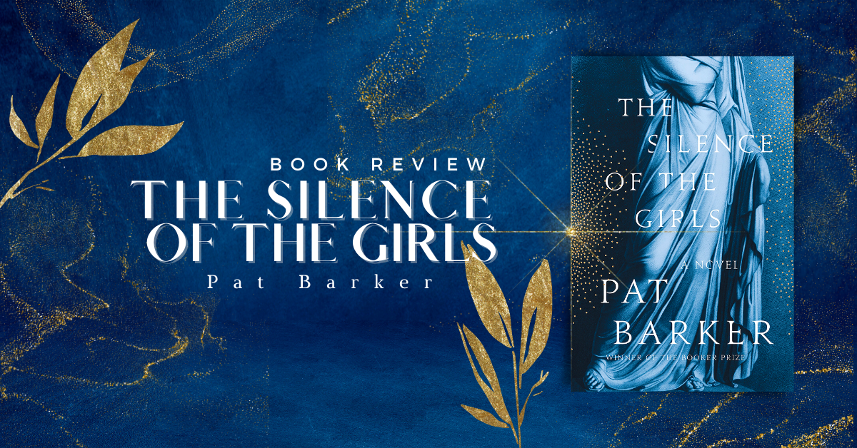 The Silence of the Girls by Pat Barker (Women of Troy #1) – Luster of Books